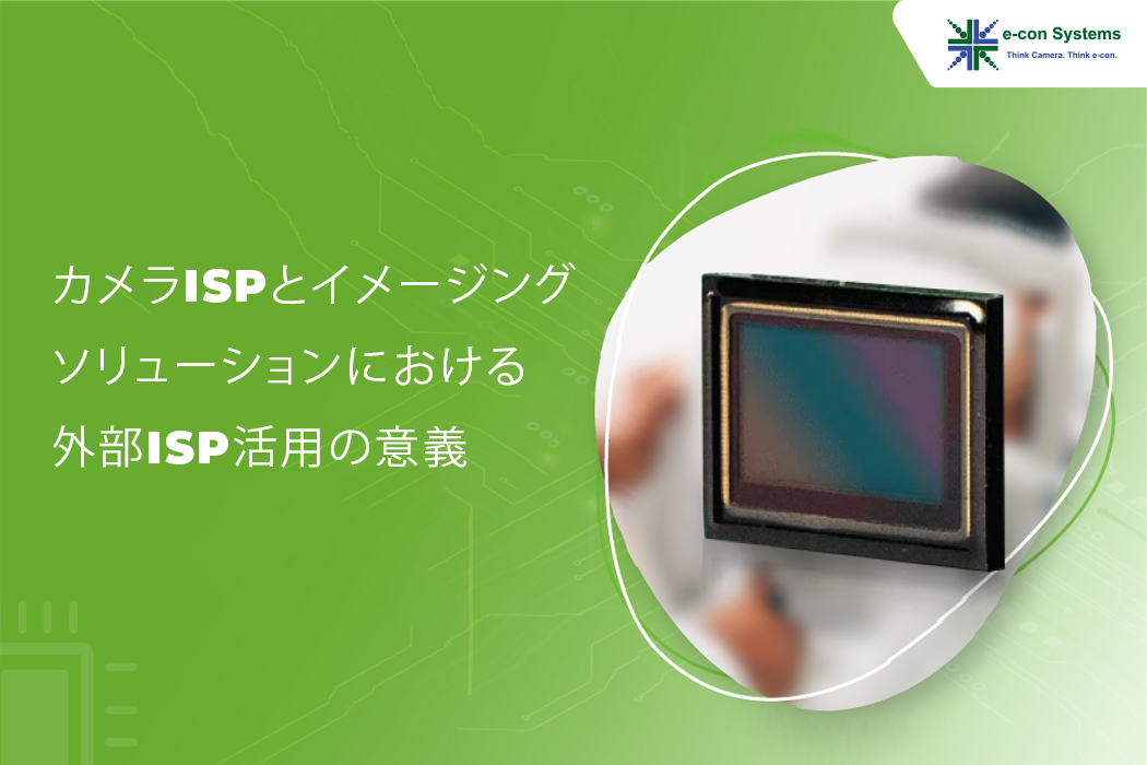 カメラISPとイメージングソリューションにおける外部ISP活用の意義 - e-con Systems