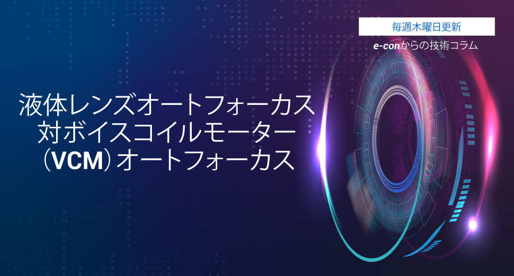 液体レンズオートフォーカス対ボイスコイルモーター(VCM）オートフォーカス - e-con Systems