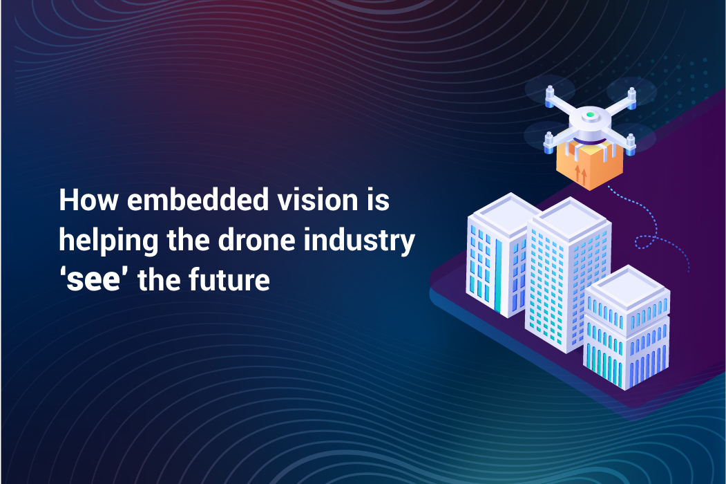How embedded vision is helping the drone industry ‘see’ the future - e ...