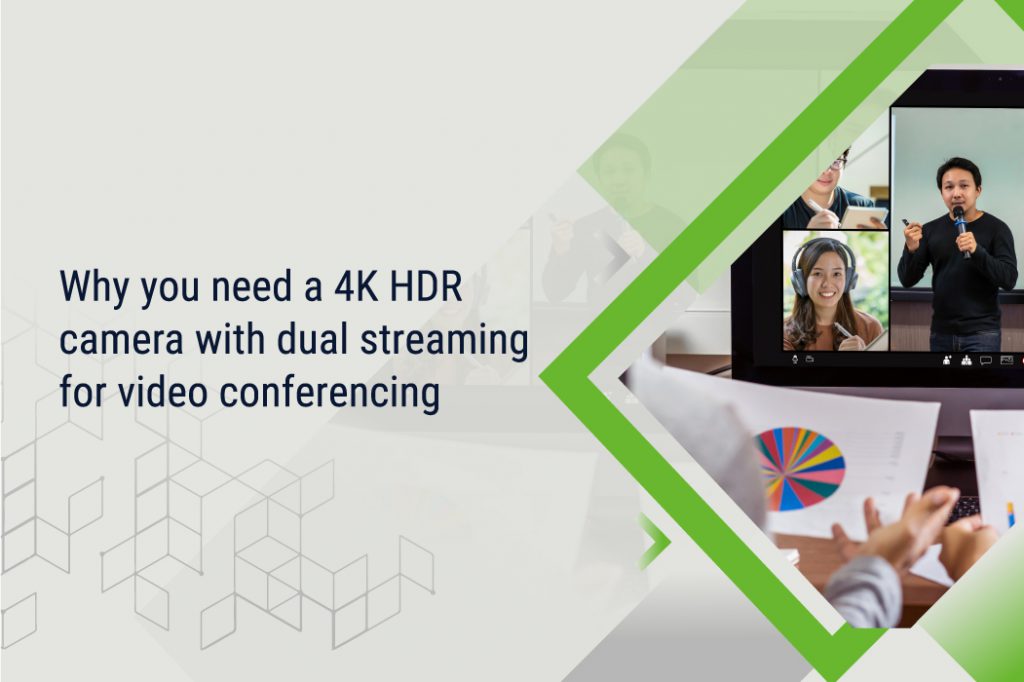 Why you need a 4K HDR camera with dual streaming for video conferencing ...
